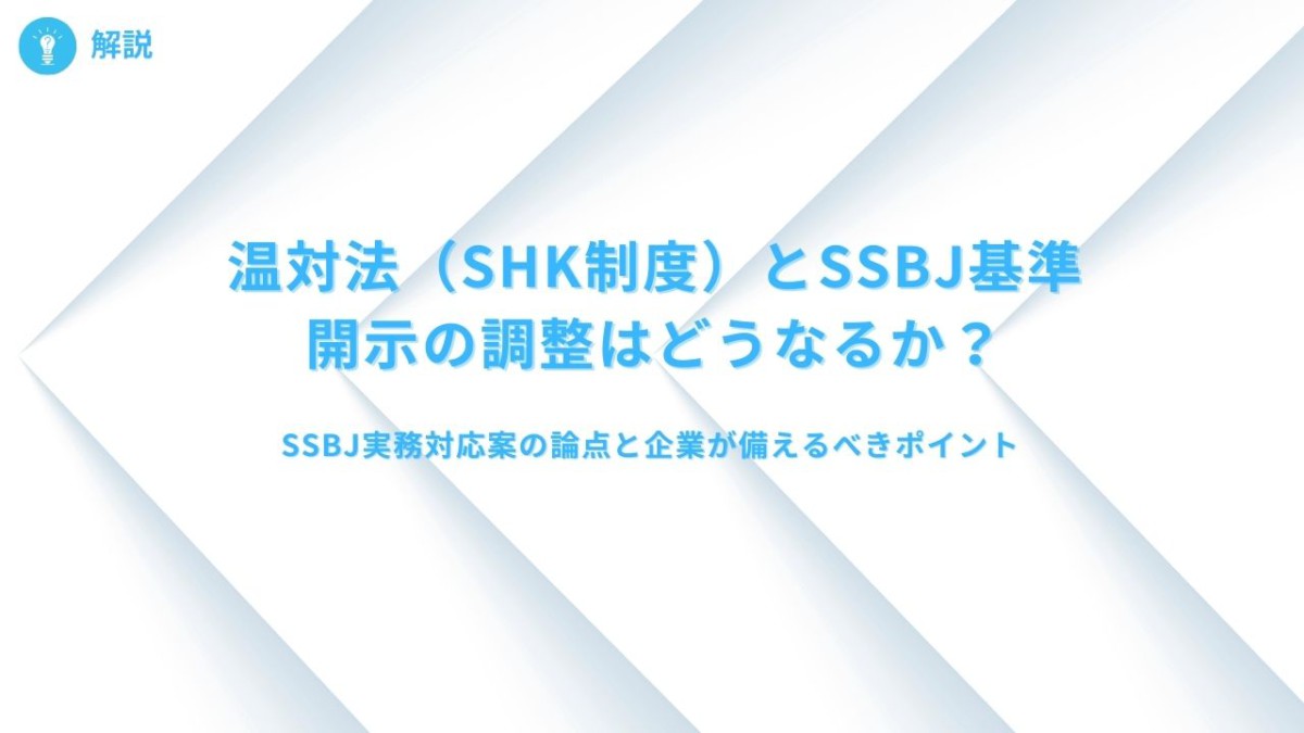 【解説】温対法（SHK制度）とSSBJ基準での開示の調整はどうなるか？SSBJの実務対応案の論点と企業が備えるべきポイント - ESG Journal